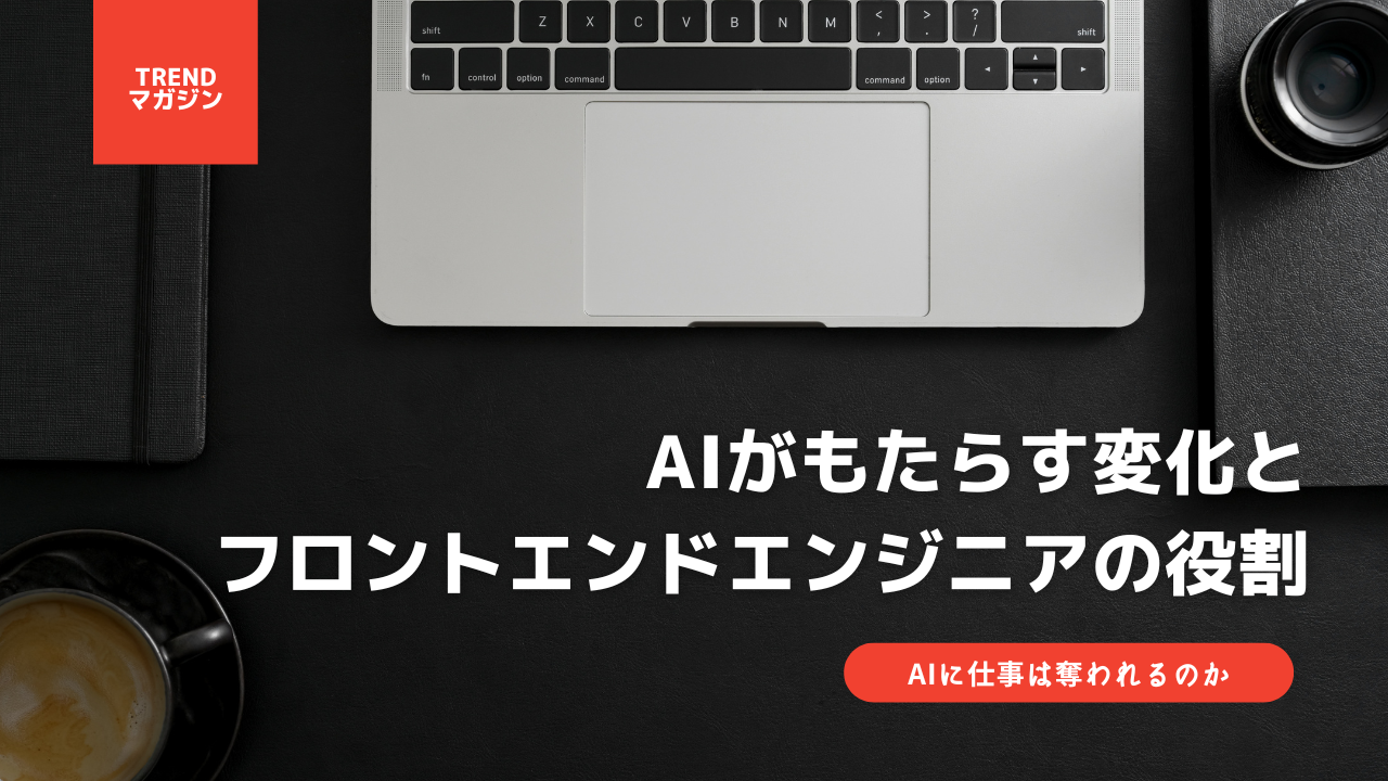 Aiがもたらす変化とフロントエンドエンジニアの役割 Trends