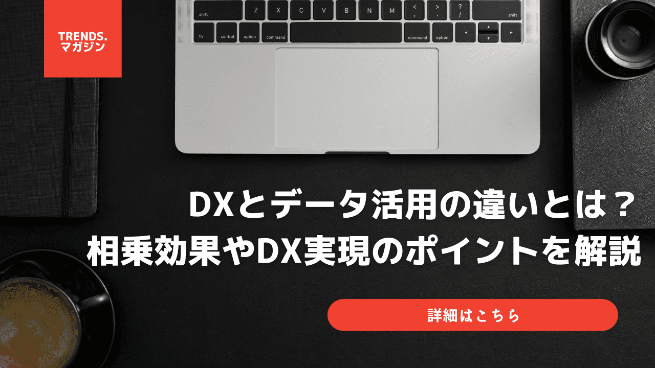 DXとデータ活用の違いとは？相乗効果やDX実現のポイントを解説 – trends