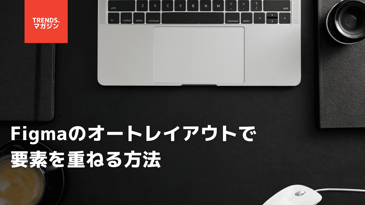 Figmaのオートレイアウトで要素を重ねる方法 – trends