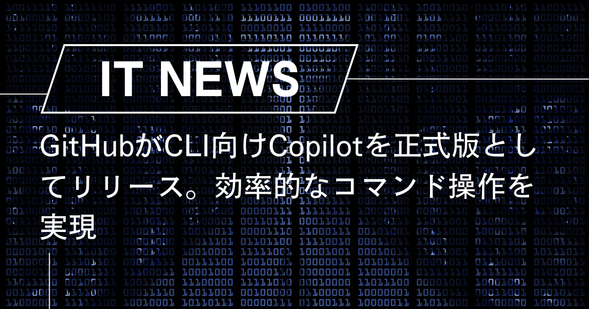 Githubがcli向けcopilotを正式版としてリリース。効率的なコマンド操作を実現 Trends