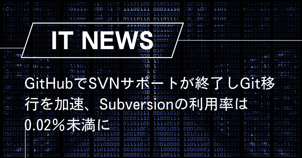 GitHubでSVNサポートが終了しGit移行を加速、Subversionの利用率は0.02％未満に – trends
