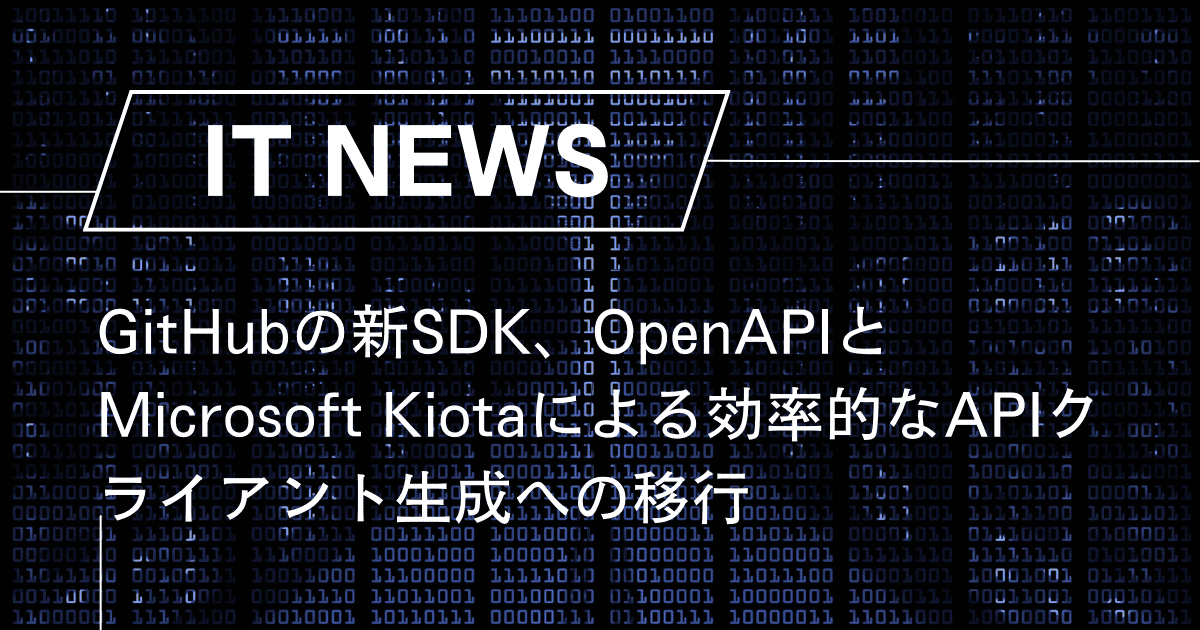 GitHubの新SDK、OpenAPIとMicrosoft Kiotaによる効率的なAPIクライアント生成への移行 – trends