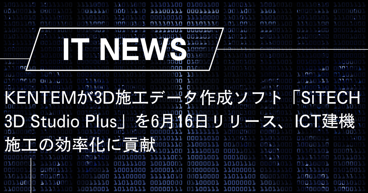 KENTEMが3D施工データ作成ソフト「SiTECH 3D Studio Plus」を6月16日リリース、ICT建機施工の効率化に貢献 – trends