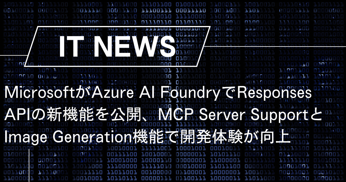 MicrosoftがAzure AI FoundryでResponses APIの新機能を公開、MCP Server Supportと ...