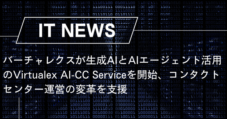 バーチャレクスが生成AIとAIエージェント活用のVirtualex AI-CC Serviceを開始、コンタクトセンター運営の変革を支援 ...