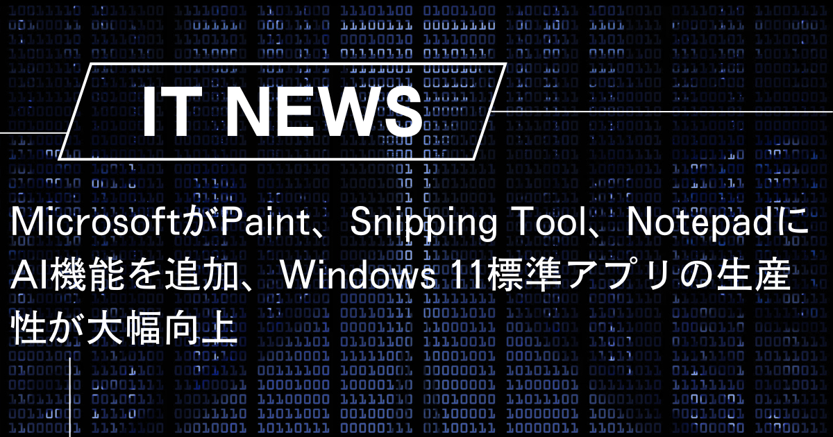 MicrosoftがPaint、Snipping Tool、NotepadにAI機能を追加、Windows 11標準アプリの生産性が大幅向上 ...