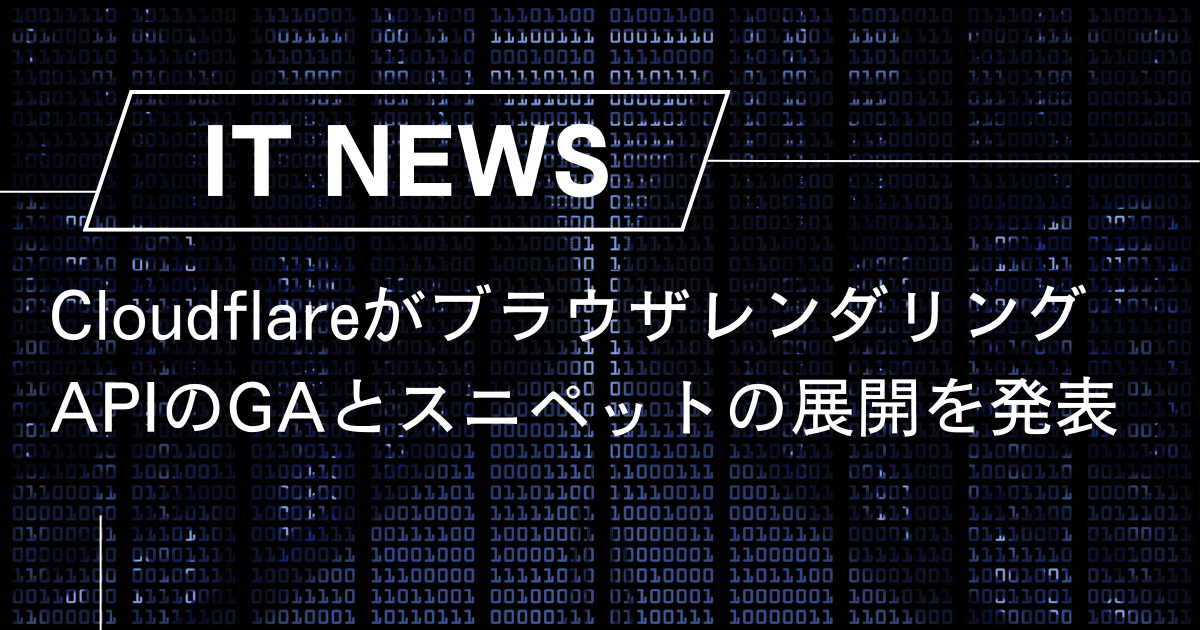 CloudflareがブラウザレンダリングAPIのGAとスニペットの展開を発表 – trends
