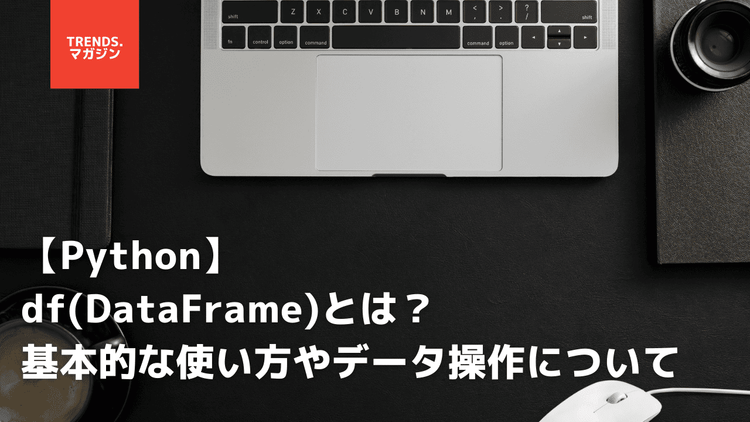 【Python】df(DataFrame)とは？基本的な使い方やデータ操作について解説 – trends