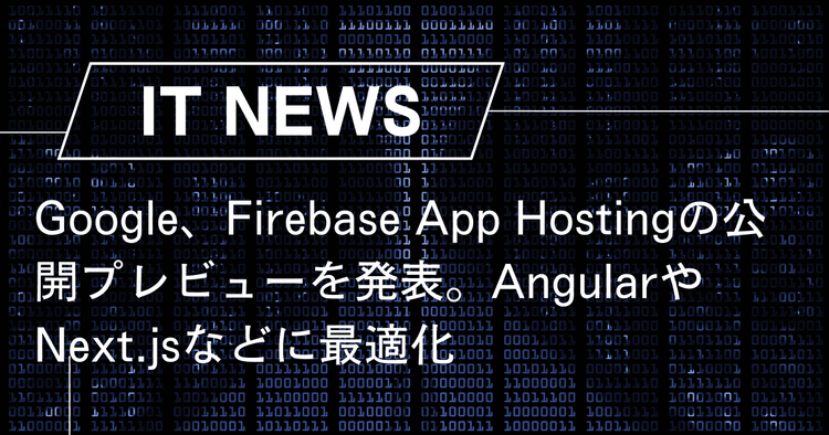 Google、Firebase App Hostingの公開プレビューを発表。AngularやNext.jsなどに最適化 – trends