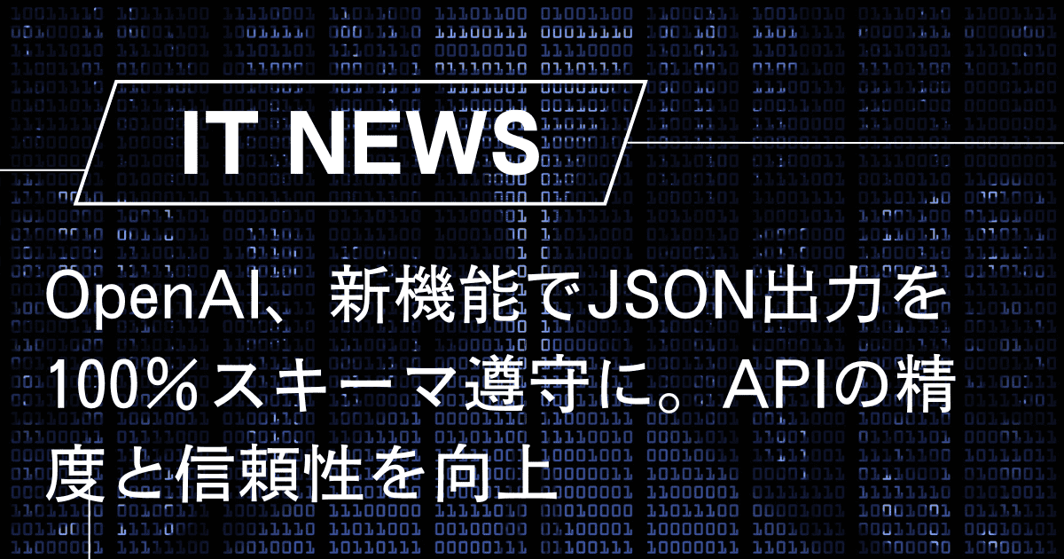 OpenAI、新機能でJSON出力を100％スキーマ遵守に。APIの精度と信頼性を向上 – trends