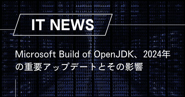 Microsoft Build of OpenJDK、2024年の重要アップデートとその影響 – trends