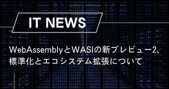 WebAssemblyとWASIの新プレビュー2、標準化とエコシステムの拡張について – trends