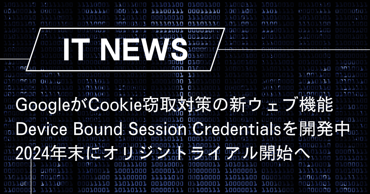 GoogleがCookie窃取対策の新ウェブ機能「Device Bound Session Credentials」を開発中、2024年末に ...