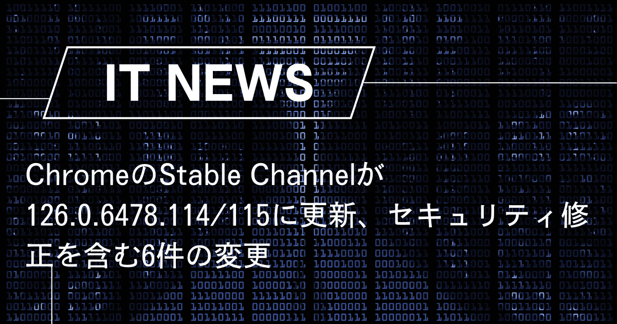 ChromeのStable Channelが126.0.6478.114/115に更新、セキュリティ修正を含む6件の変更 – trends