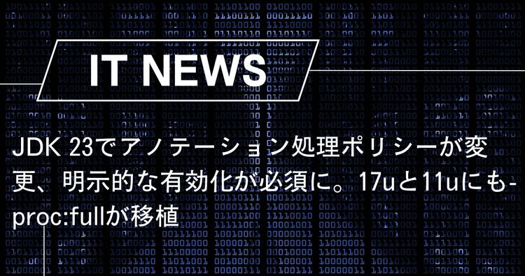 JDK 23でアノテーション処理ポリシーが変更、明示的な有効化が必須に。17uと11uにも-proc:fullが移植 – trends