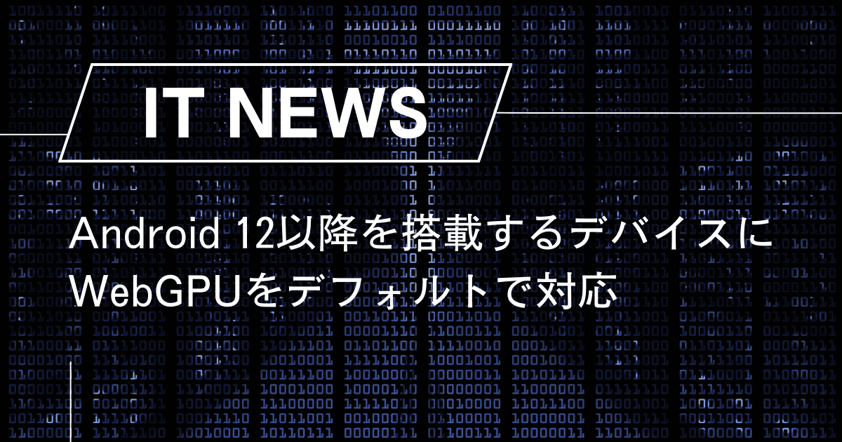 Android 12以降を搭載するデバイスにWebGPUをデフォルトで対応 – trends