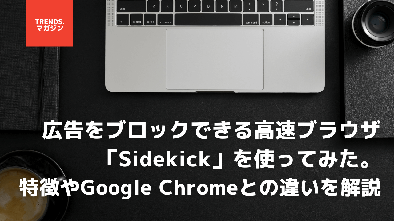 広告をブロックできる高速ブラウザ「Sidekick」を使ってみた。具体的な特徴やGoogle Chromeとの違いを解説 – trends